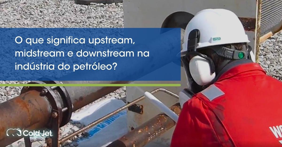 O que significa upstream, midstream e downstream na indústria do petróleo?